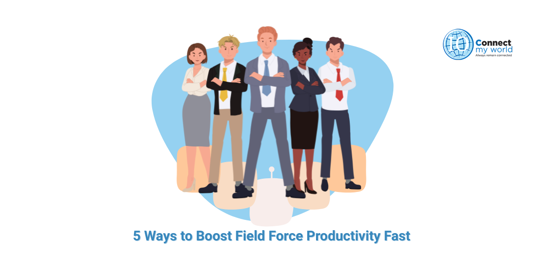 5 Ways to Boost Field Force Productivity Fast - ConnectMyWorld